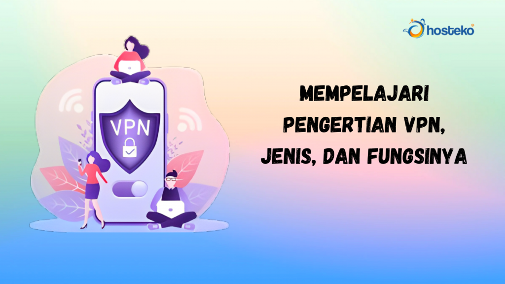 Mempelajari Pengertian VPN, Jenis, dan Fungsinya - Hosteko Blog
